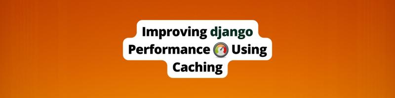 Improving Django Performance Using Caching Earthly Blog